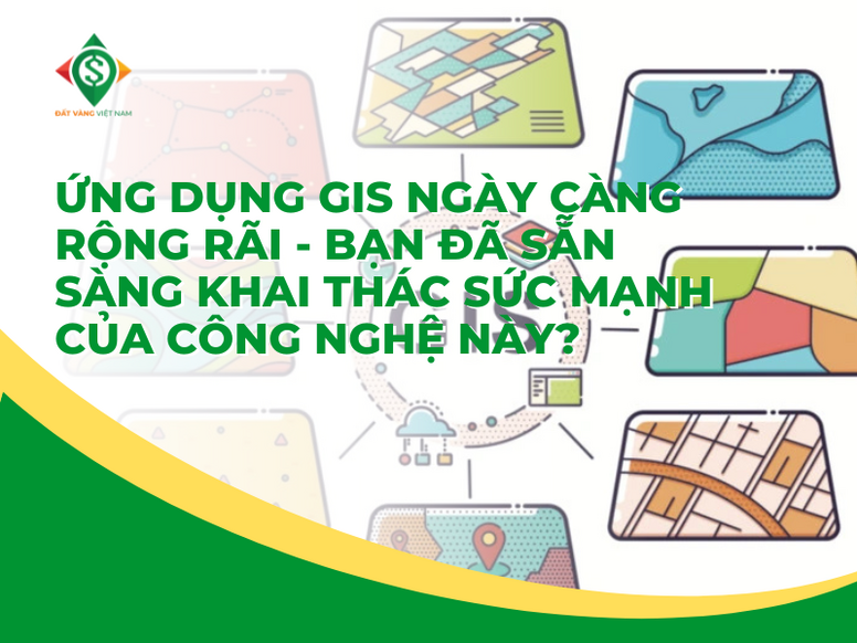 Ứng dụng GIS ngày càng rộng rãi - bạn đã sẵn sàng khai thác sức mạnh của công nghệ này?